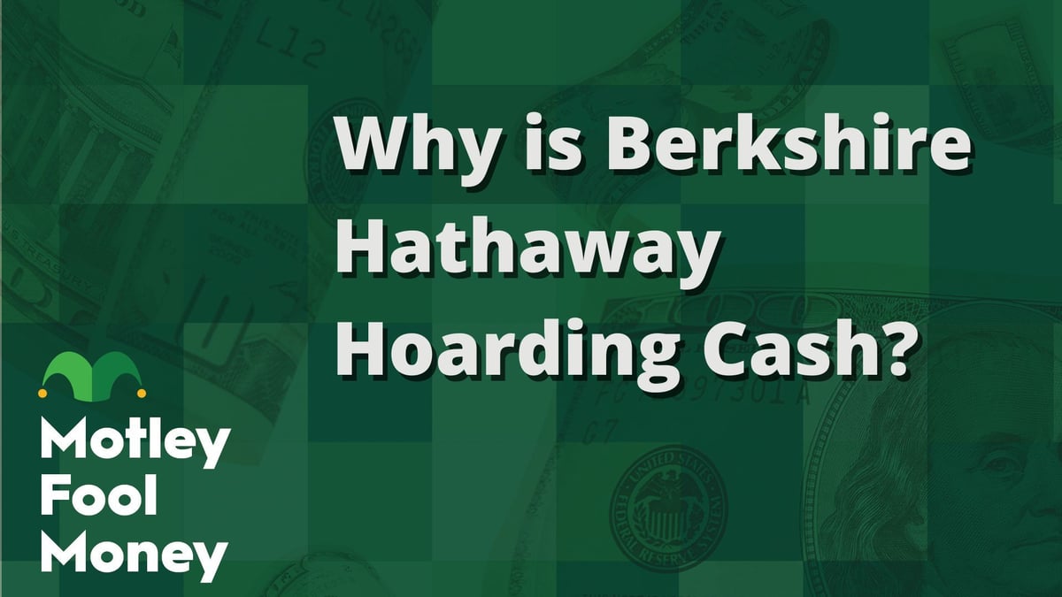 Why Is Berkshire Hathaway Hoarding Cash? | The Motley Fool